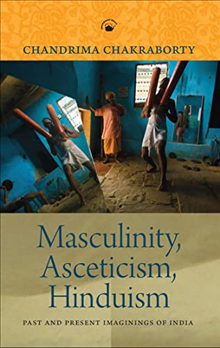 Masculinity, Asceticism, Hinduism: Past and Present Imaginings of India ...