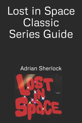 Lost in Space Classic Series Guide by Adrian Sherlock | Goodreads