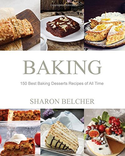 Baking: 150 Best Baking Desserts Recipes of All Time by Sharon Belcher ...