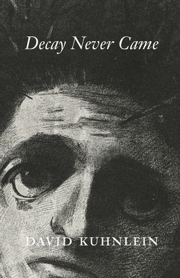 Decay Never Came by David Kuhnlein | Goodreads