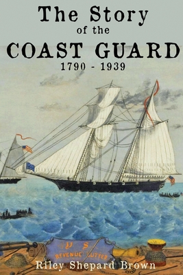 The Story of the Coast Guard: 1790 to 1939 by Riley Shepard Brown ...