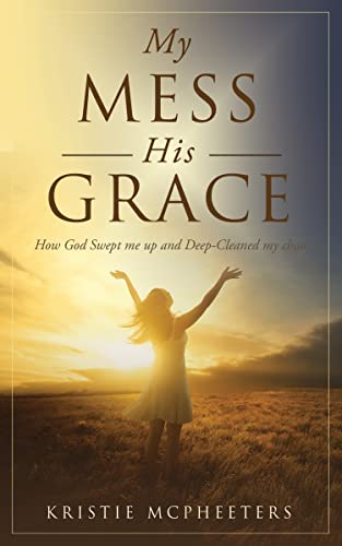 My Mess His Grace: How God Swept Me Up And Deep-Cleaned My Chaos by ...