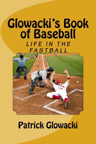 Glowacki's Book of Baseball: Everything You Ever Needed to Know About ...
