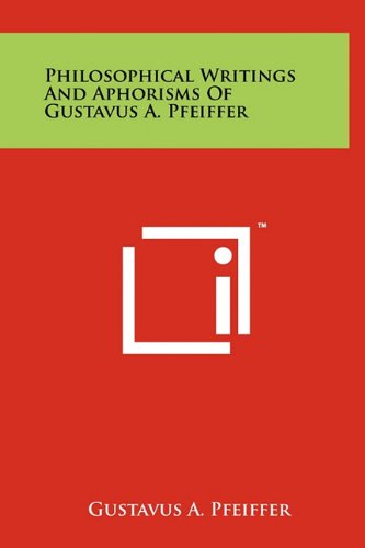Philosophical Writings and Aphorisms of Gustavus A. Pfeiffer by ...