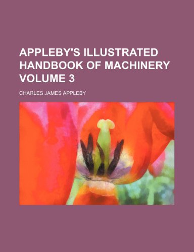 Appleby's Illustrated Handbook of Machinery Volume 3 by Charles James ...