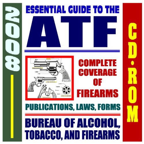 2008 Essential Guide to the ATF - Bureau of Alcohol, Tobacco, Firearms ...