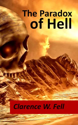 The Paradox of Hell: How Can a Loving God Create Hell? by Clarence Fell ...