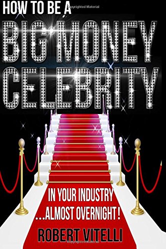How to Be a Big Money Celebrity: In Your Industryà. Almost Overnight ...