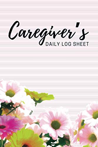 Caregiver’s Daily Log Sheet: A Care-giving Tracker and Notebook ...