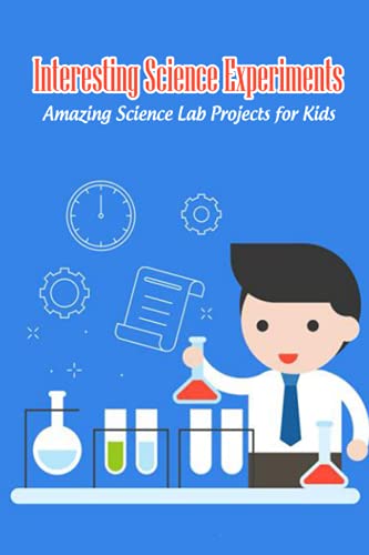Interesting Science Experiments: Amazing Science Lab Projects for Kids ...