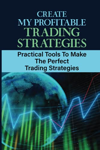 Create My Profitable Trading Strategies: Practical Tools To Make The ...
