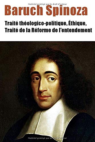 Spinoza - Oeuvres: Éthique, Traité théologico-politique, Traité de la réforme de l’entendement ...