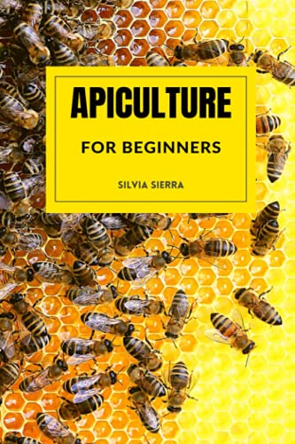 APICULTURE FOR BEGINNERS: Learn how to keep bees and manage hives to obtain honey, royal jelly ...