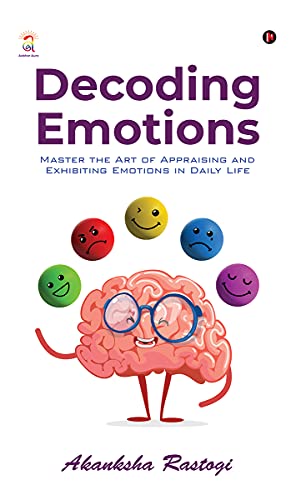 Decoding Emotions : Master the Art of Appraising and Exhibiting ...