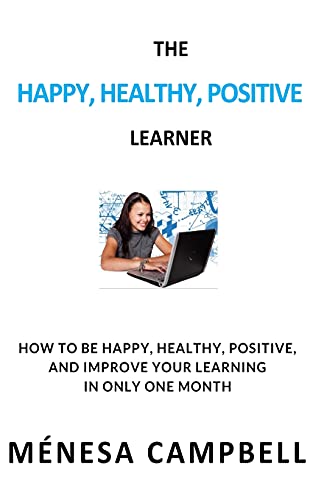 The Happy, Healthy, Positive Learner: How to Be Happy, Healthy ...