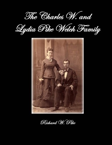 The Charles W. and Lydia Pike Welch Family by Richard W. Pike | Goodreads