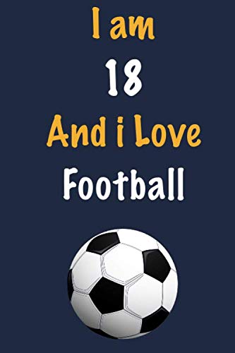 I am 18 And i Love Football: Journal for Football Lovers, Birthday Gift ...
