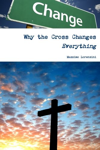 Why the Cross Changes Everything? by Massimo Lorenzini | Goodreads