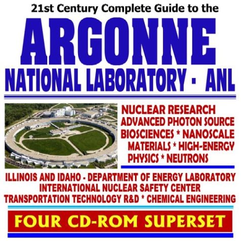 21st Century Complete Guide to Argonne National Laboratory (ANL): Nuclear Research, Advanced ...