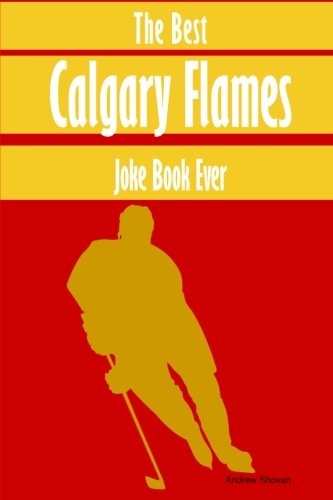 The Best Calgary Flames Joke Book Ever by Andrew Shovan | Goodreads
