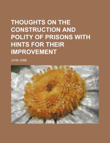 Thoughts on the Construction and Polity of Prisons with Hints for Their ...