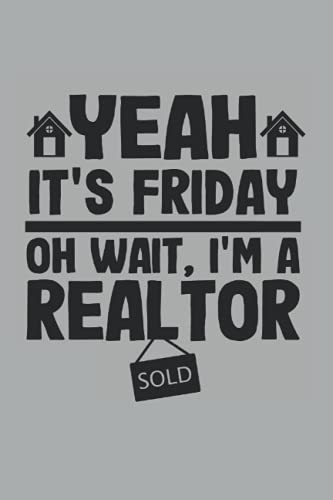 Yeah It's Friday Oh Wait, I'm A Realtor: Funny Real Estate Notebook ...