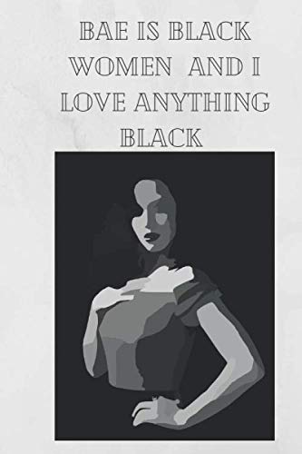 BAE IS BLACK WOMEN AND I LOVE ANYTHING BLACK: Beautiful Notebook , Gift ...