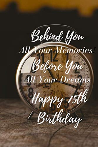 Behind You All Your Memories Before You All Your Dreams Happy 75th ...
