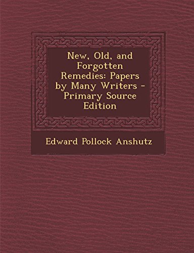 New, Old, and Forgotten Remedies: Papers by Many Writers - Primary ...