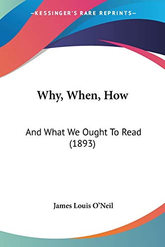Why, When, How: And What We Ought To Read by James Louis O'Neil | Goodreads