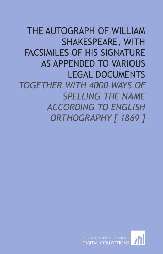 The Autograph of William Shakespeare, With Facsimiles of His Signature ...