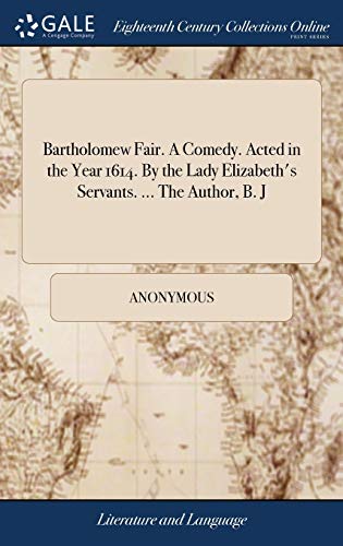 Bartholomew Fair. A Comedy. Acted in the Year 1614. By the Lady ...