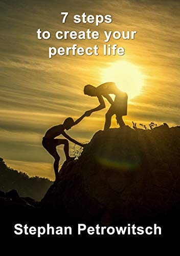 7 Steps To Create Your Perfect Life by Stephan Petrowitsch | Goodreads