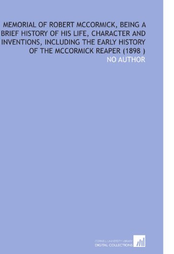 Memorial of Robert Mccormick, Being a Brief History of His Life, Character and Inventions ...
