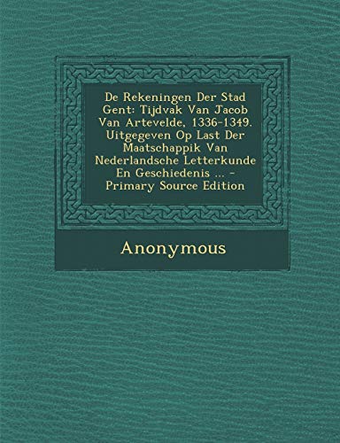 De Rekeningen Der Stad Gent: Tijdvak Van Jacob Van Artevelde, 1336-1349 ...