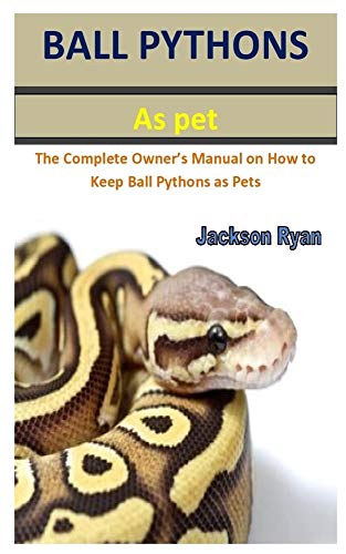 BALL PYTHONS AS PET: The Complete Owner’s Manual on How to Keep Ball ...