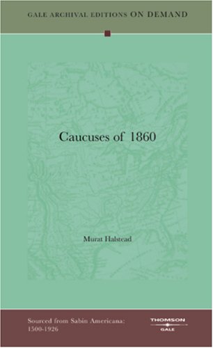 Caucuses Of 1860 by Murat Halstead | Goodreads