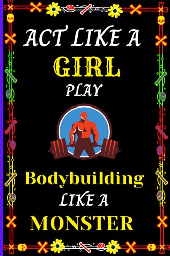 Act Like a Girl Play Bodybuilding Like A Monster: Perfect Bodybuilding ...