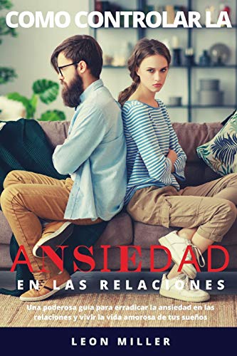 COMO CONTROLAR LA ANSIEDAD EN LAS RELACIONES: Una poderosa guía para erradicar la ansiedad en ...
