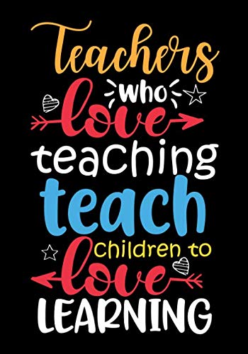 Teachers who Love Teaching Teach Children to Love Learning: Blank Lined ...