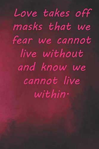 Love takes off masks that we fear we cannot live without and know we ...
