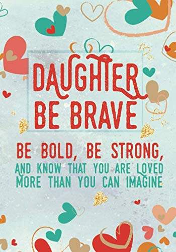 Daughter Be Brave, Be Bold, Be Strong: And Know That You Are Loved More ...