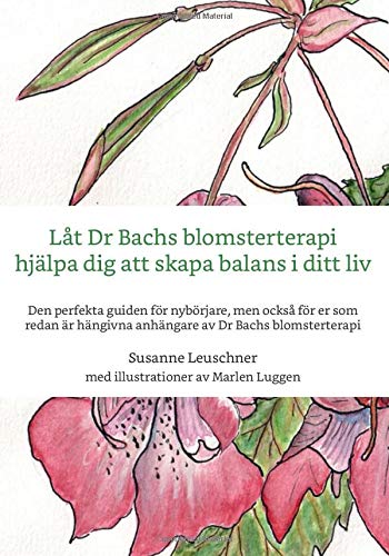 Låt Dr Bachs blomsterterapi hjälpa dig att skapa balans i ditt liv: Den perfekta guiden för ...
