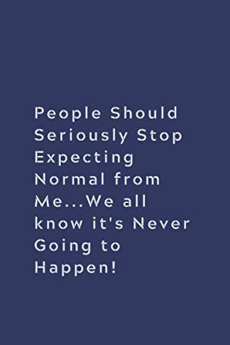 People Should Seriously Stop Expecting Normal from Me...We all know it ...