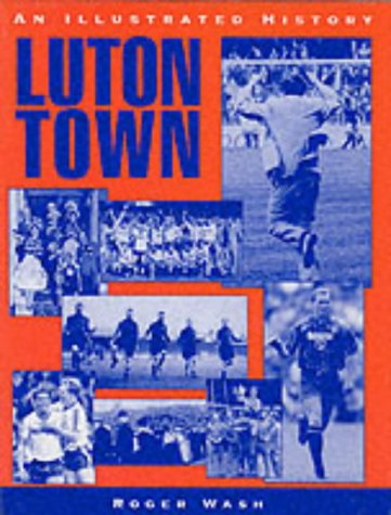Luton Town: An Illustrated History by Roger Wash | Goodreads