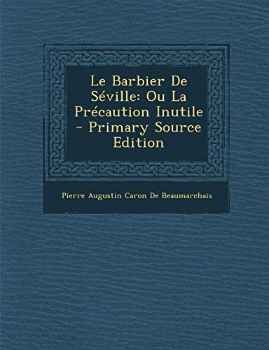 Le Barbier de Seville: Ou La Precaution Inutile - Primary Source Edition by Pierre Augustin ...