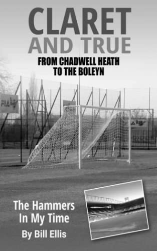 Claret And True: From Chadwell Heath To The Boleyn by Bill Ellis ...