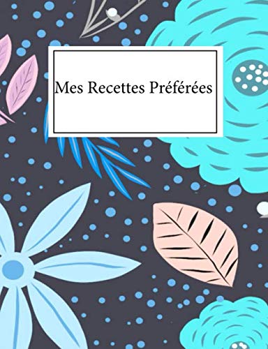 Mes Recettes Préférées: Carnet de recettes pour noter vos recettes ...