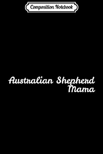 Composition Notebook: AUSTRALIAN SHEPHERD MAMA for Dog Moms Journal/Notebook Blank Lined Ruled ...