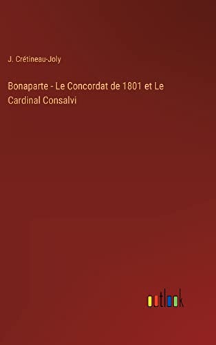 Bonaparte - Le Concordat de 1801 et Le Cardinal Consalvi by J Crétineau ...